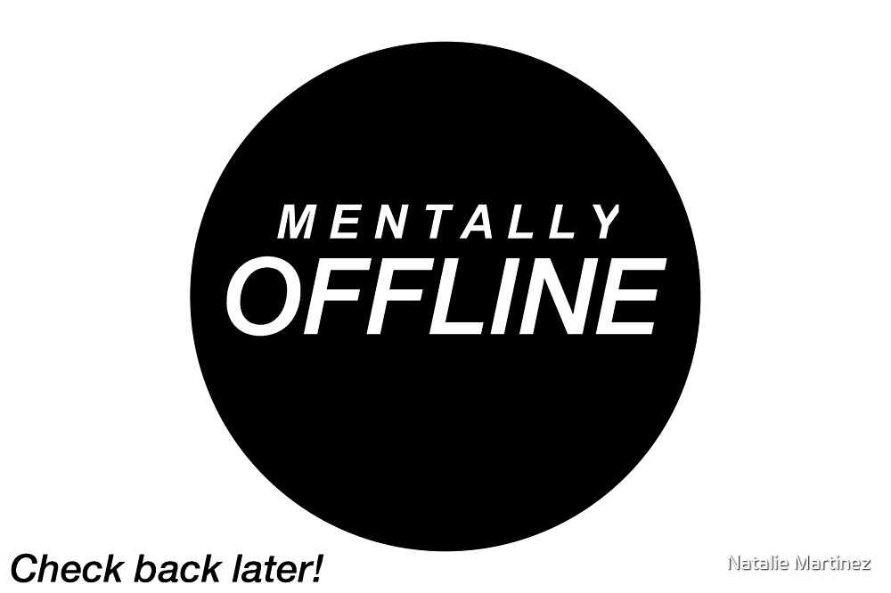 "MENTALLY OFFLINE - Check back later!" by Natalie Martinez | Redbubble
