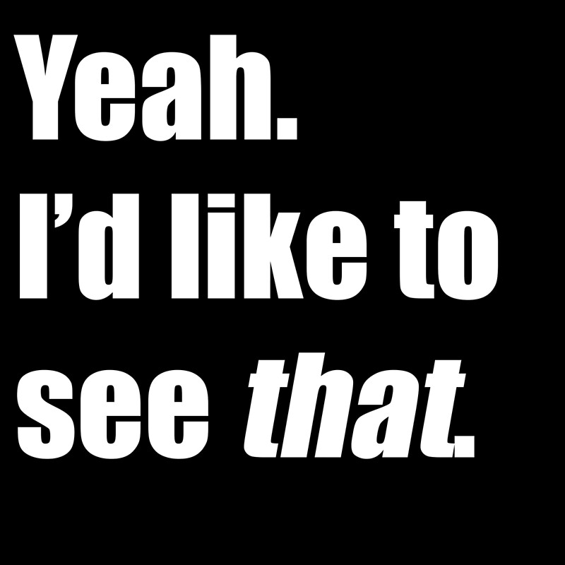 "Yeah. I'd like to see that." by qtDesign | Redbubble