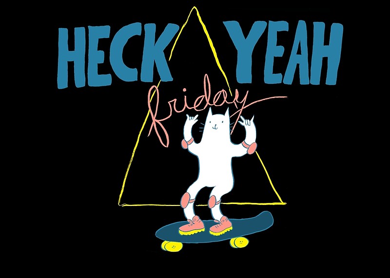 "Heck Yeah Friday!" by Stephanie Kenzie | Redbubble