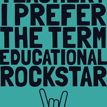 "Teacher? I prefer the term Educational Rockstar" Poster for Sale by ...