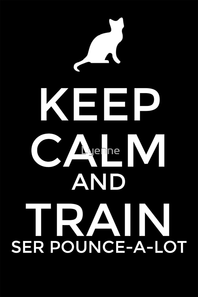 "Keep calm and train Ser Pounce-a-lot" by Lyenne | Redbubble