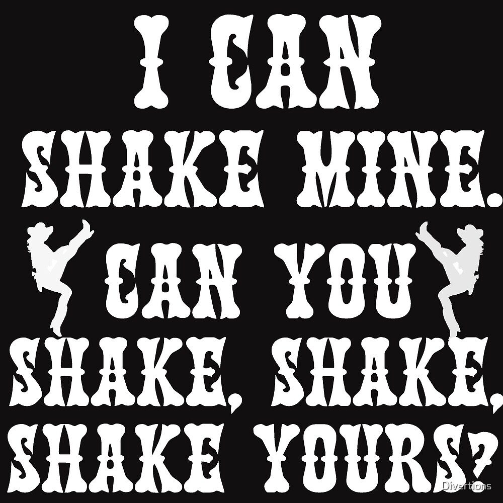 "I CAN SHAKE MINE. CAN YOU SHAKE,SHAKE,SHAKE YOURS? (WHITE)" by ...