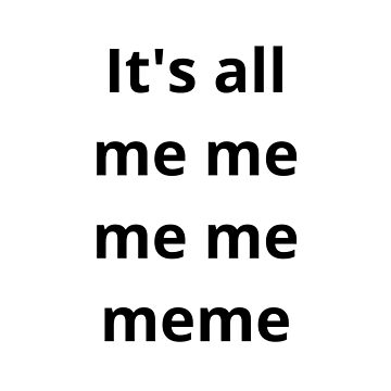 "It's all me me me me meme" Poster for Sale by dr-designs | Redbubble