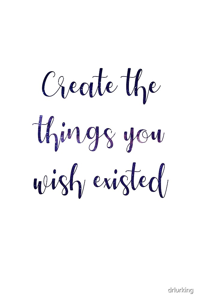 "Create the things you wish existed" by drlurking | Redbubble