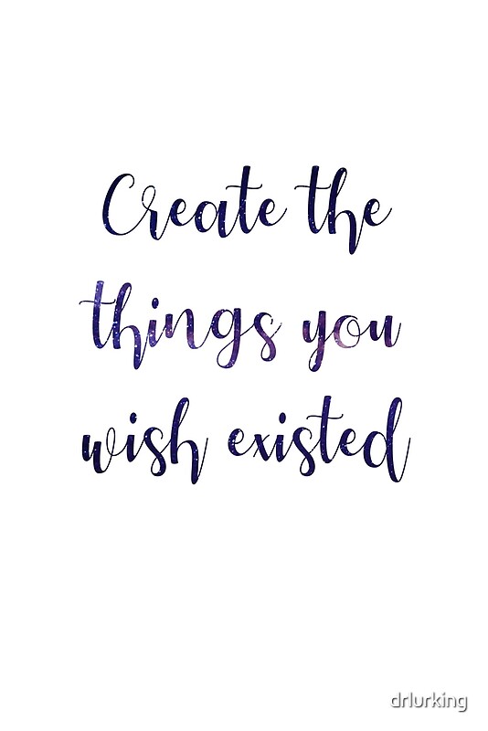 "Create the things you wish existed" by drlurking | Redbubble