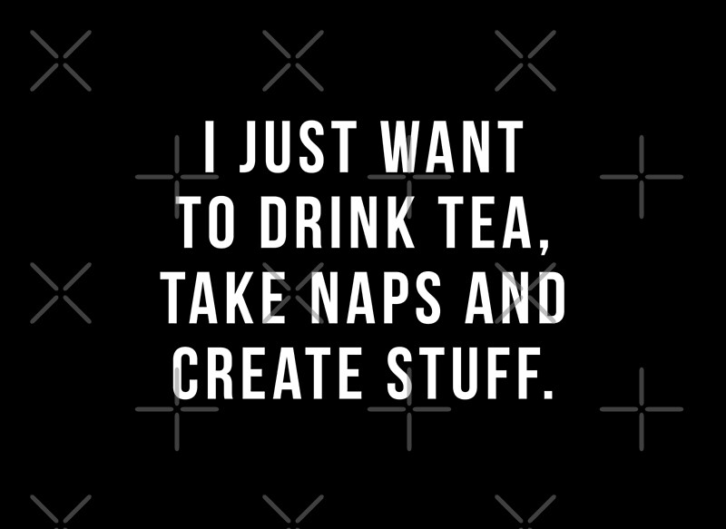 "I Just Want To Drink Tea, Take Naps & Create Stuff" by hopealittle ...