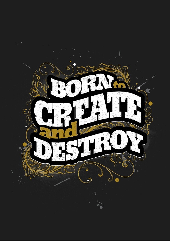 "BORN TO CREATE AND DESTROY" by snevi | Redbubble