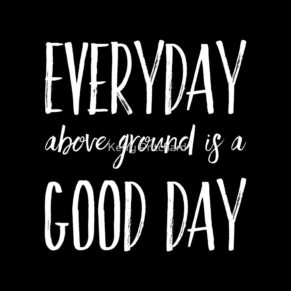 "Everyday above ground is a good day " by WordFandom | Redbubble