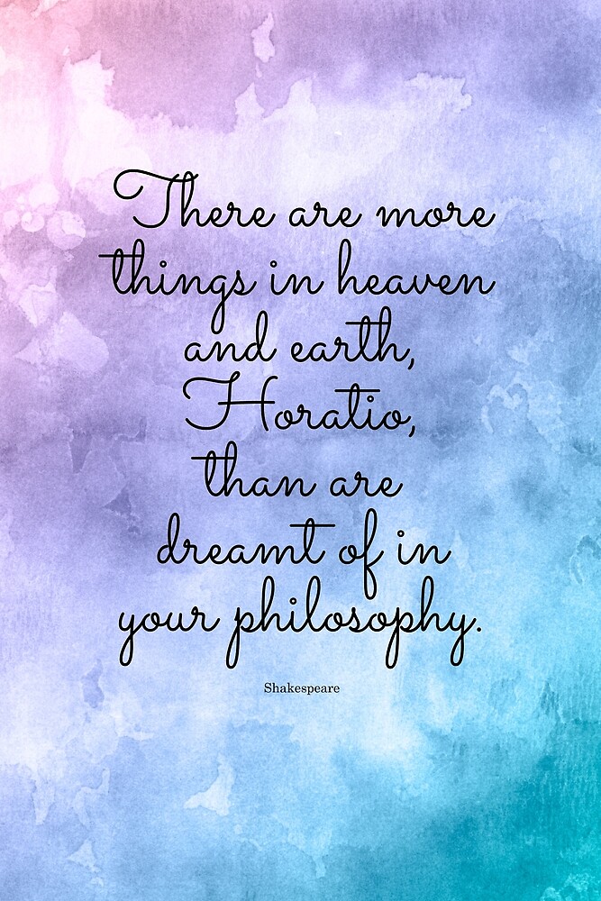 "There are more things in heaven and earth, Horatio, than are dreamt of ...