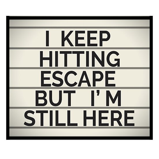 "I keep hitting escape but I'm still here" Poster by FunnyGrief | Redbubble