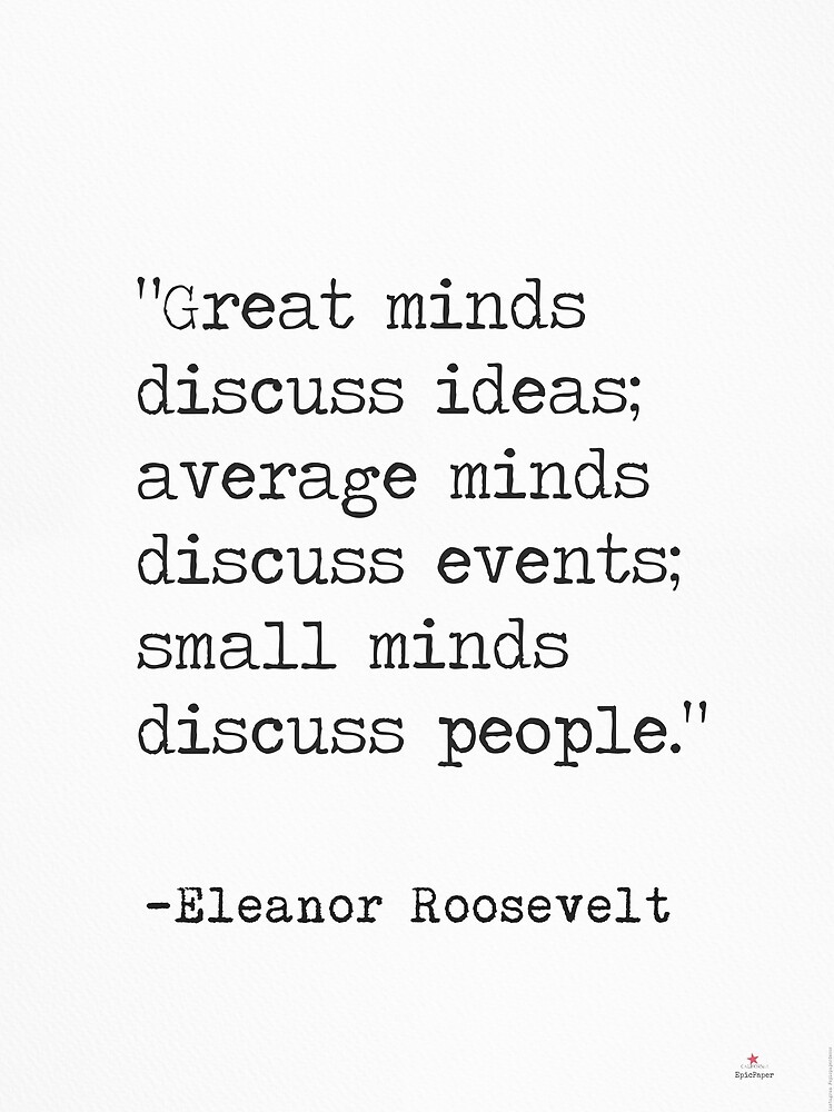 Great minds discuss ideas; average minds discuss events; small minds ...