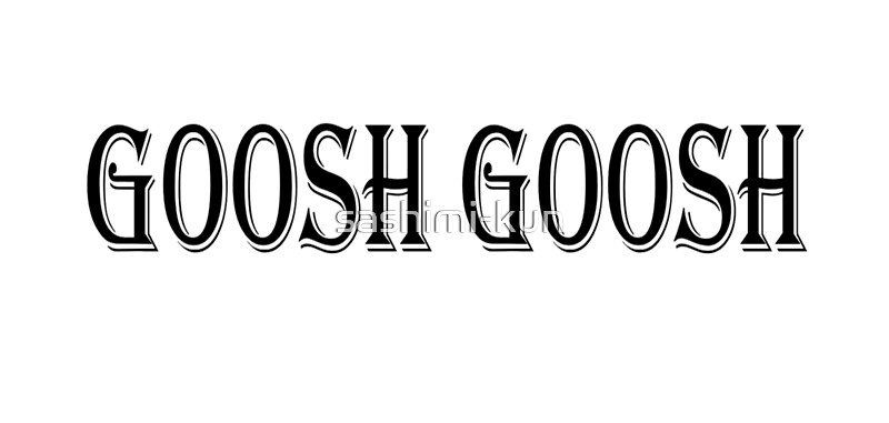 "Goosh goosh" by sashimi-kun | Redbubble