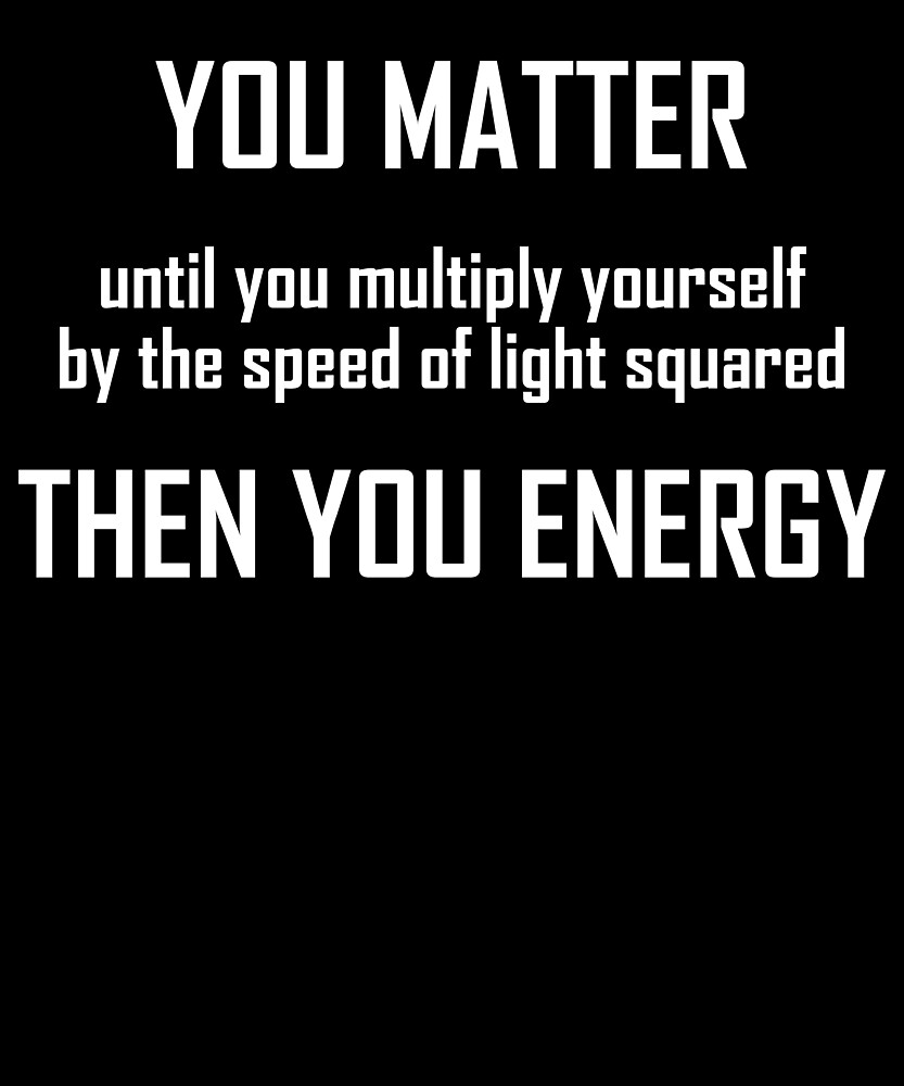 "You Matter- Funny Mass Energy Equivalence Physics Joke" by the ...