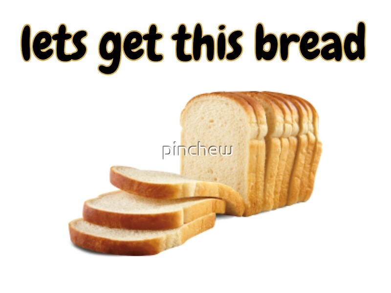 "lets get this bread" by pinchew | Redbubble