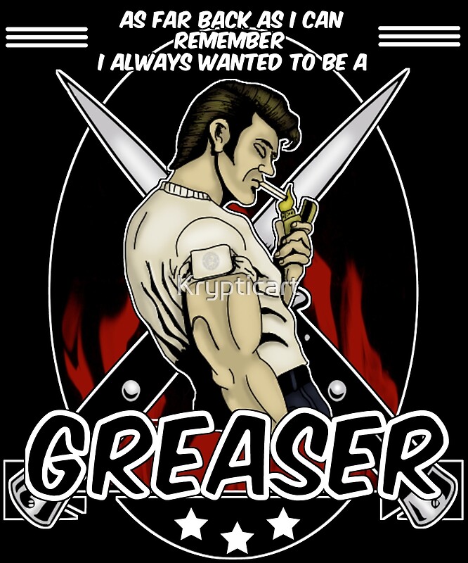 "Always wanted to be a greaser" by Krypticart | Redbubble