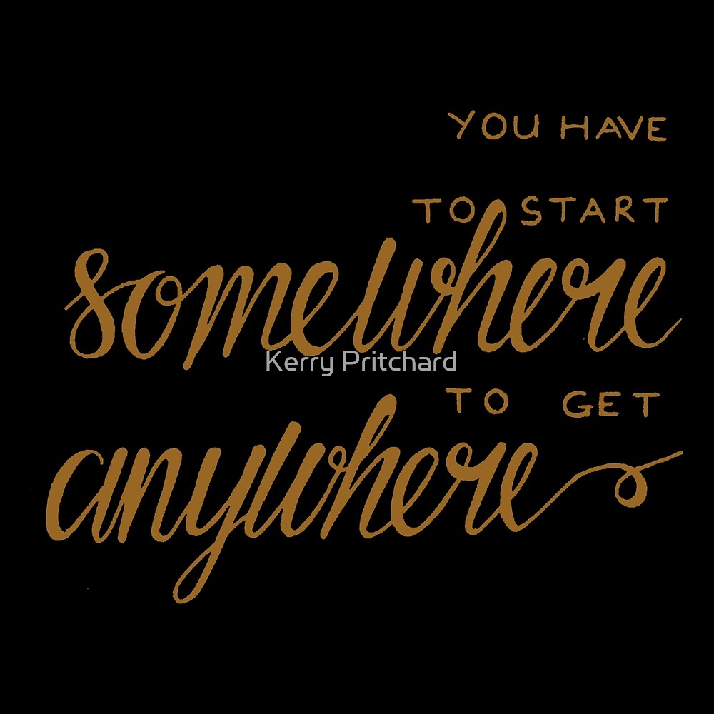 "You have to start somewhere to get anywhere " by WordFandom | Redbubble