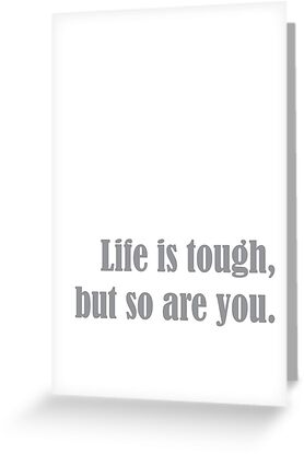 "Life is tough, but so are you." Greeting Card by ellenmueller | Redbubble