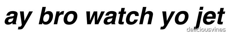 "ay bro watch yo jet" by deliciousvines | Redbubble