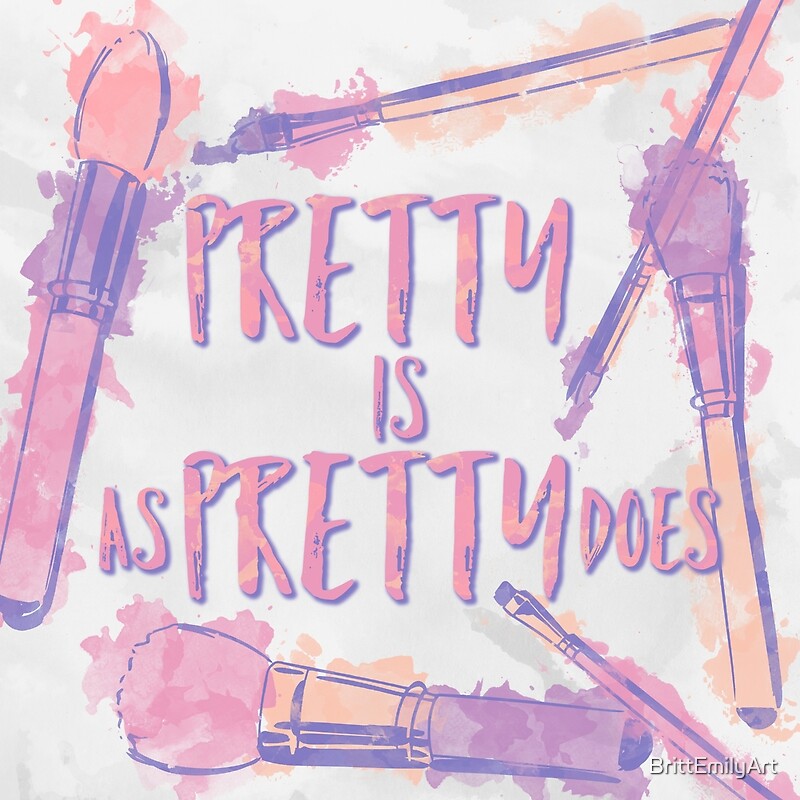 "Pretty is as Pretty Does" by BrittEmilyArt | Redbubble