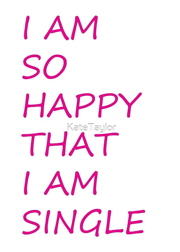 "I am So Happy that I am Single." by KateTaylor | Redbubble