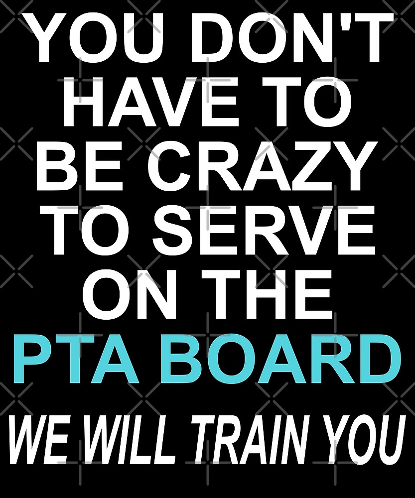 "You Don't Have to Be Crazy to Serve on the PTA Board We Will Train You ...