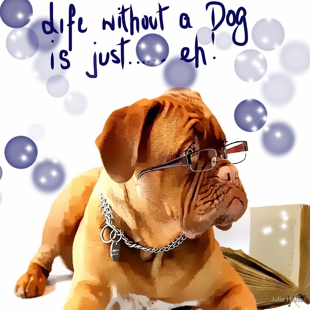 "Life without a Dog" by Julie Hollis | Redbubble