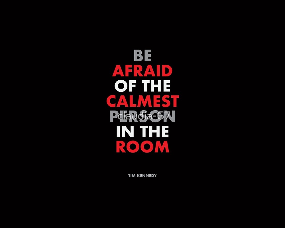 ""Be afraid of the calmest person in the room" Tim Kennedy" by claudia ...
