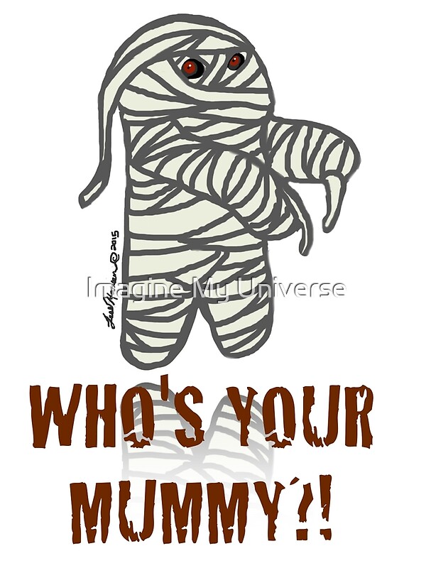"Who's your Mummy?!" by imagineuniverse | Redbubble