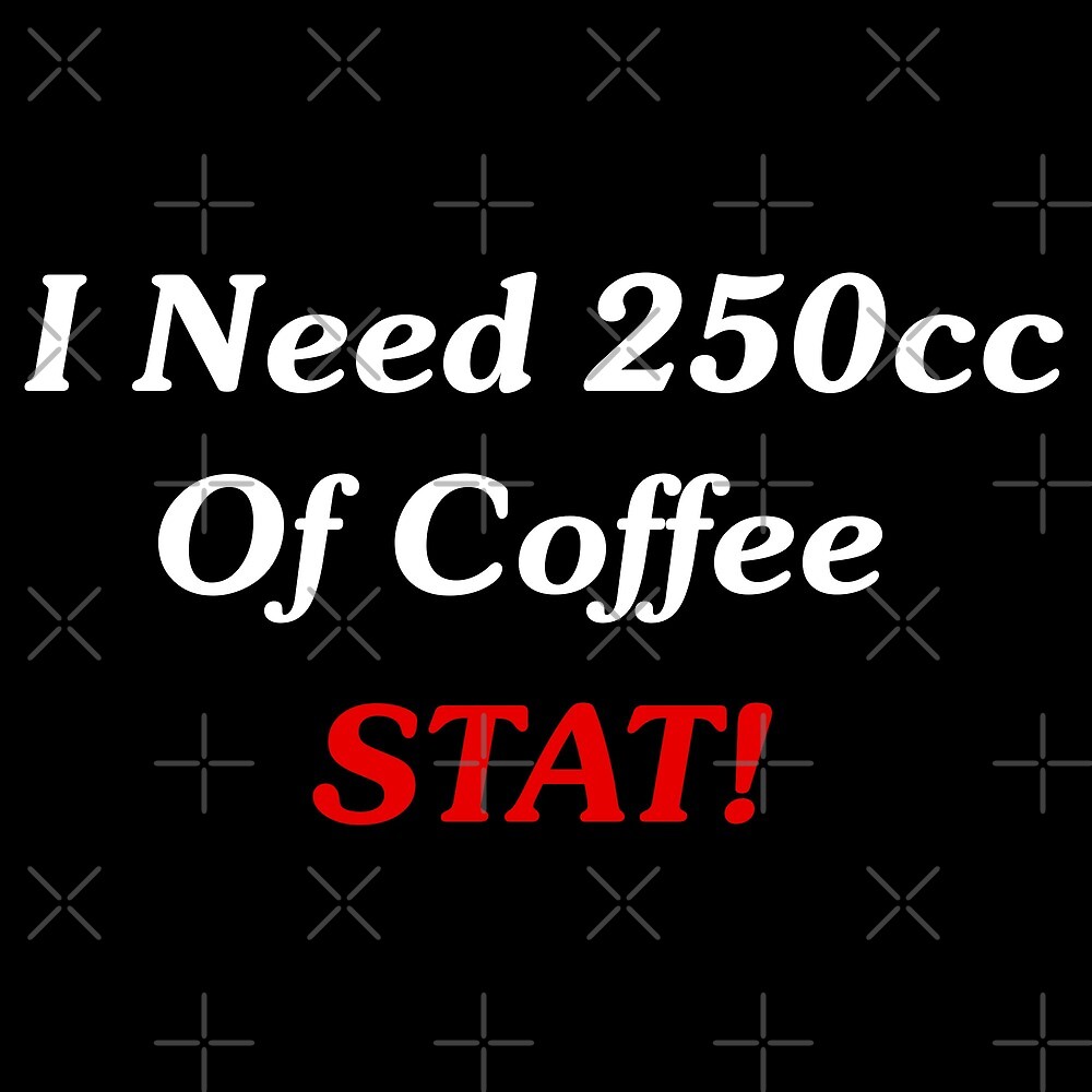 "I Need 250cc Of Coffee STAT!" by geeknirvana | Redbubble
