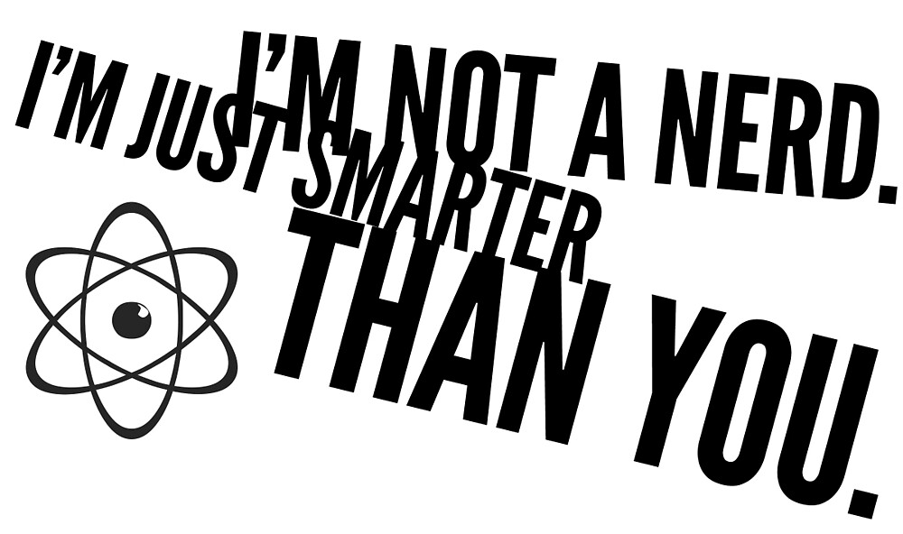 "I'm not a nerd. I'm just smarter than you." by mickeysix | Redbubble