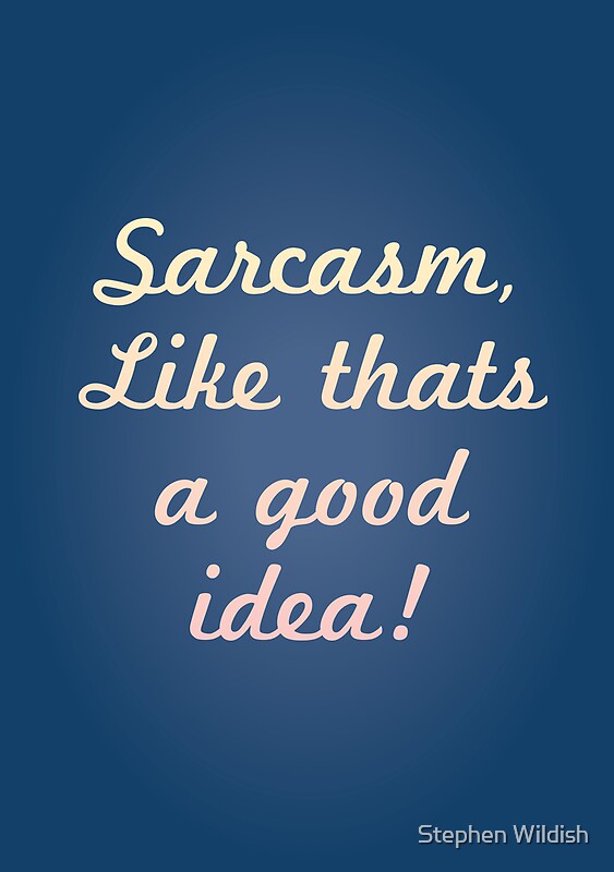 "Sarcasm, like that's a good idea!" by Stephen Wildish | Redbubble