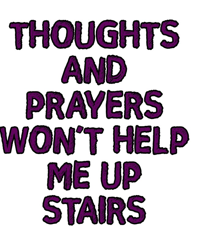 "Thoughts and Prayers won't help me up stairs" by HollywiththeMD ...