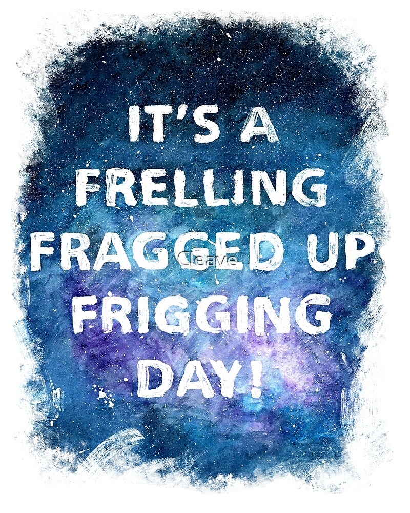 "It's a Frelling Fragged Up Frigging Day" by Cleave | Redbubble