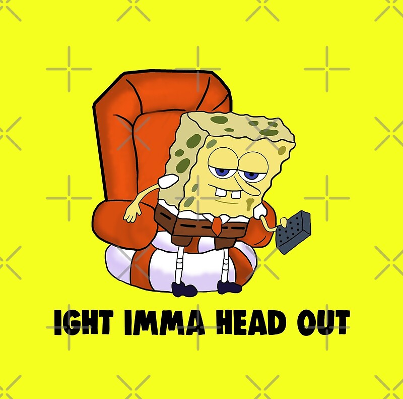 "Ight Imma Head Out Meme" by Barnyardy | Redbubble