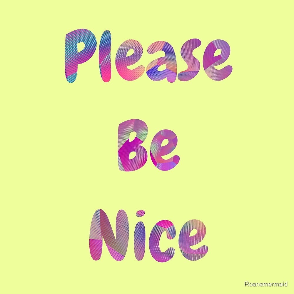 "Please Be Nice" by Roanemermaid | Redbubble