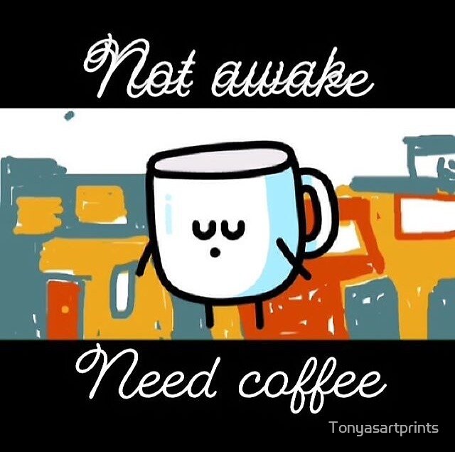 "Need coffee " by Tonyasartprints | Redbubble