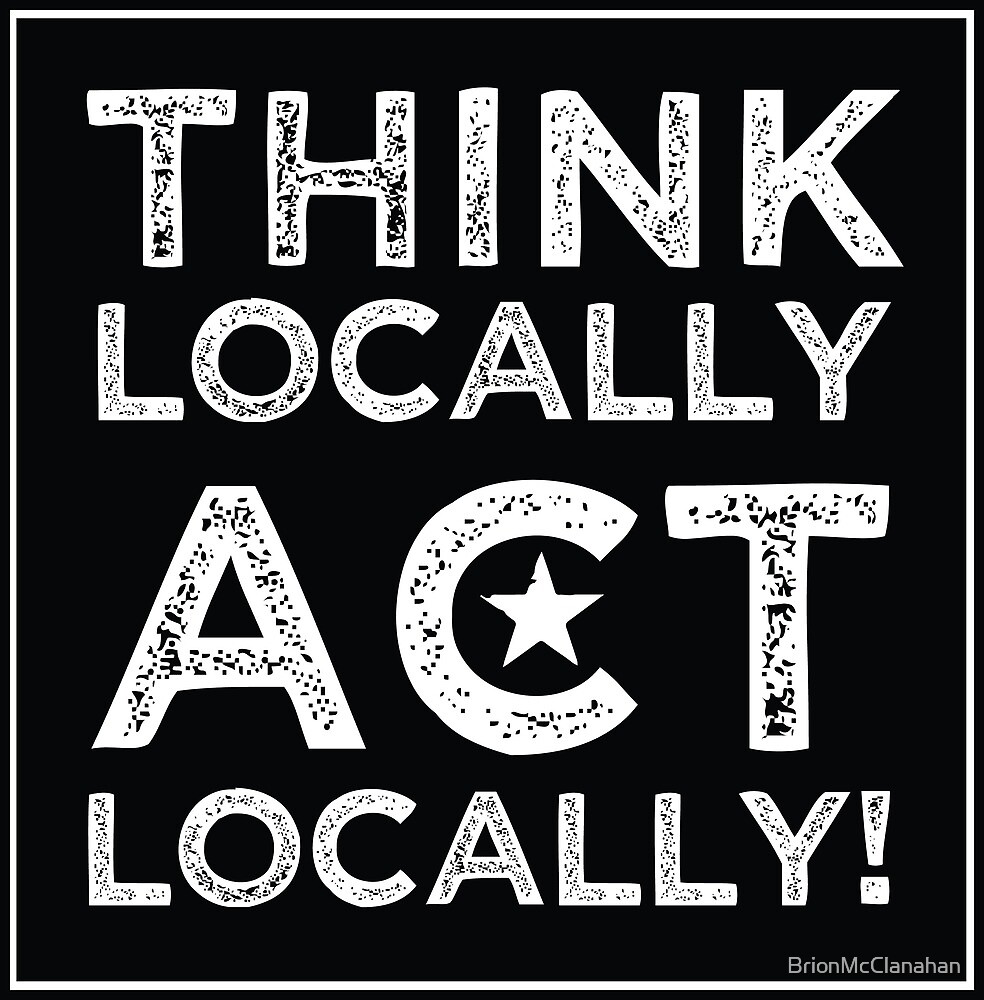 "Think Locally, Act Locally" by BrionMcClanahan | Redbubble