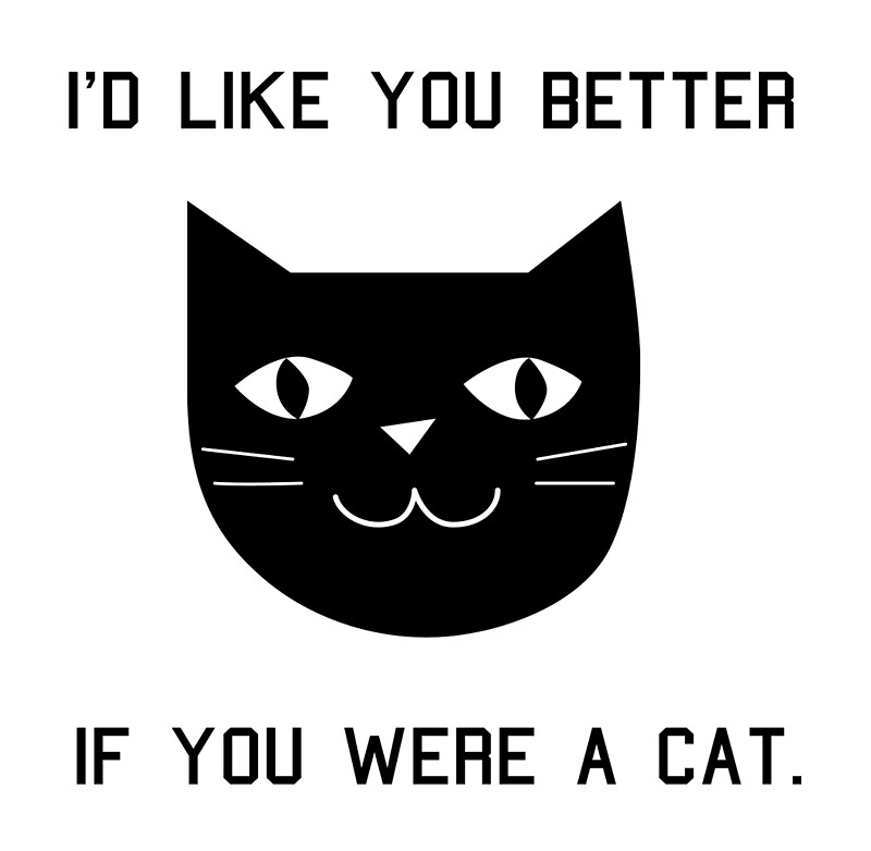 "I'd Like You Better If You Were A Cat." by Introvert Doodles | Redbubble