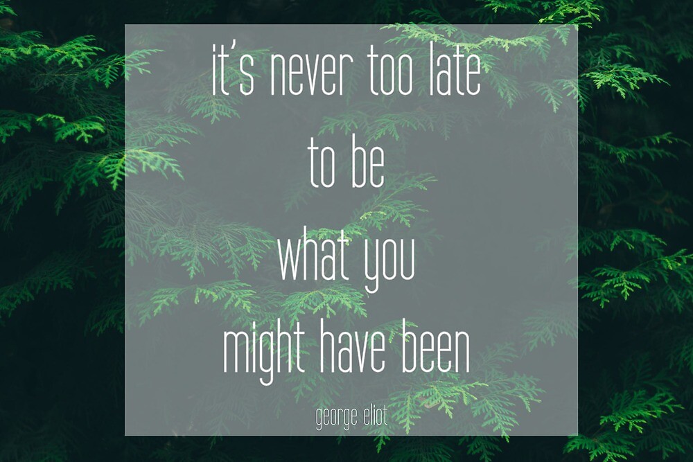 "George Eliot Quote: "It's never too late to be what you might have ...
